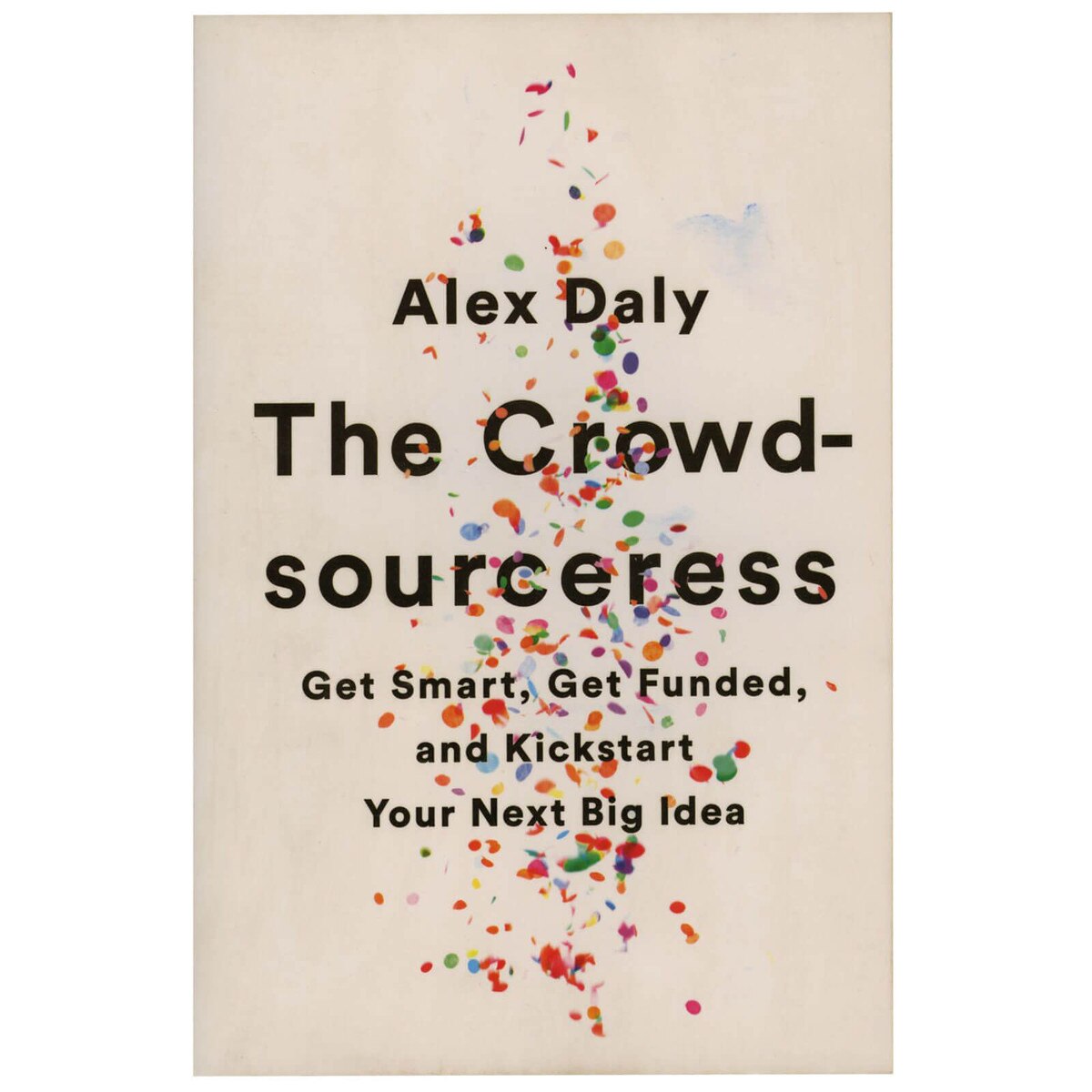 The Crowd Sourceress: Get Smart, Get Funded, and Kickstart Your Next ...