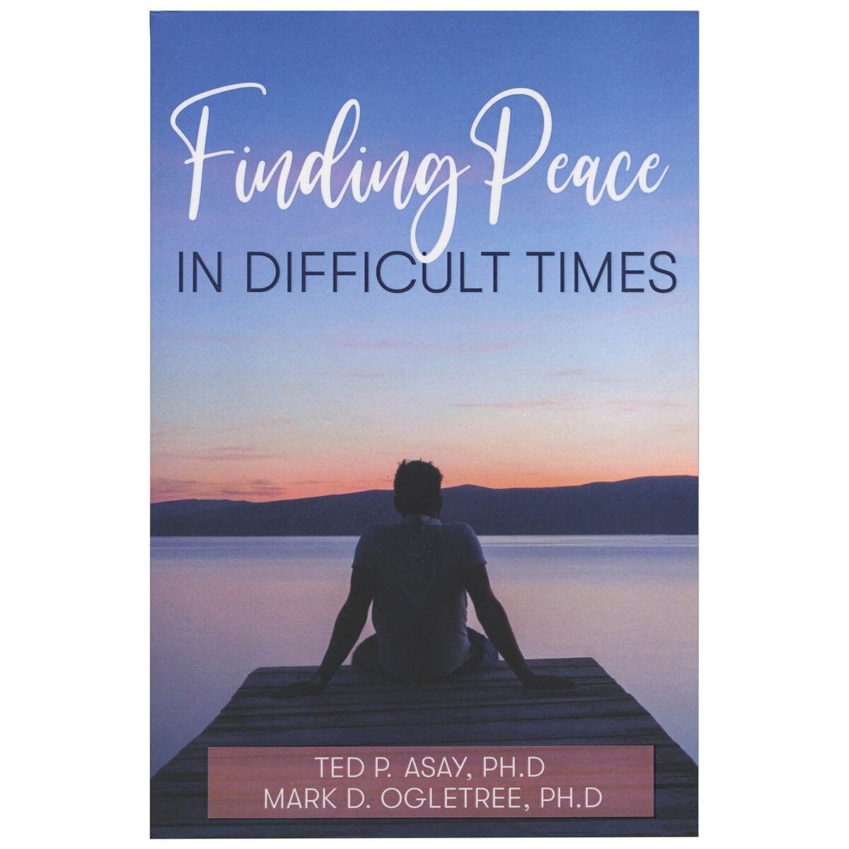 Finding Peace In Difficult Times By Ted P. Asay and Mark D. Ogletree