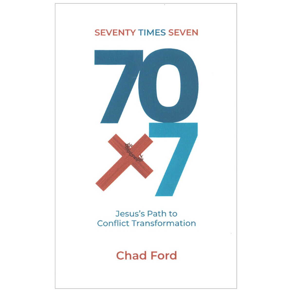 Seventy Times Seven: Jesus's Path to Conflict Transformation by Chad Ford